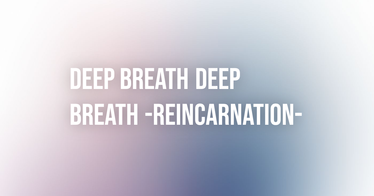 Deep Breath Deep Breath -Reincarnation- | Hideout